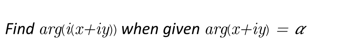 Solved Find arg(i(x+iy)) ﻿when given arg(x+iy)=α | Chegg.com