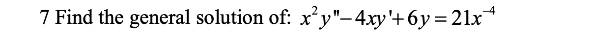 Solved 7 Find the general solution of: x2y′′−4xy′+6y=21x−4 | Chegg.com