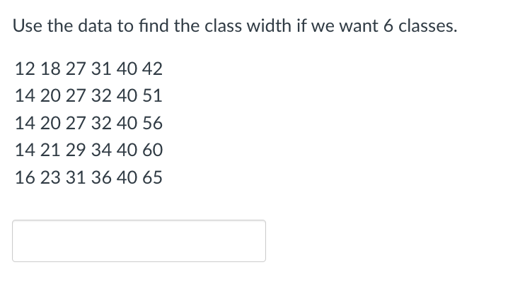 Solved Use the data to find the class width if we want 6 | Chegg.com