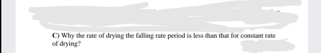 Solved C) Why the rate of drying the falling rate period is | Chegg.com