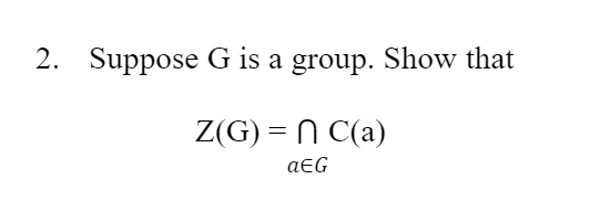 Solved 2. Suppose G is a group. Show that Z(G)=⋂a∈GC(a) | Chegg.com