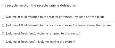 Solved In a recycle reactor, the recycle ratio is defined | Chegg.com