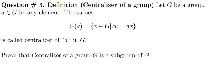 Solved Question # 3 . Definition (Centralizer of a group) | Chegg.com