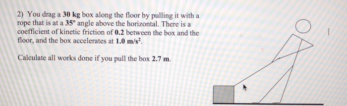 Solved 2) You drag a 30 kg box along the floor by pulling it | Chegg.com