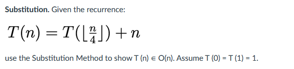 Solved Substitution. Given the recurrence: T(n)=T(⌊4n⌋)+n | Chegg.com