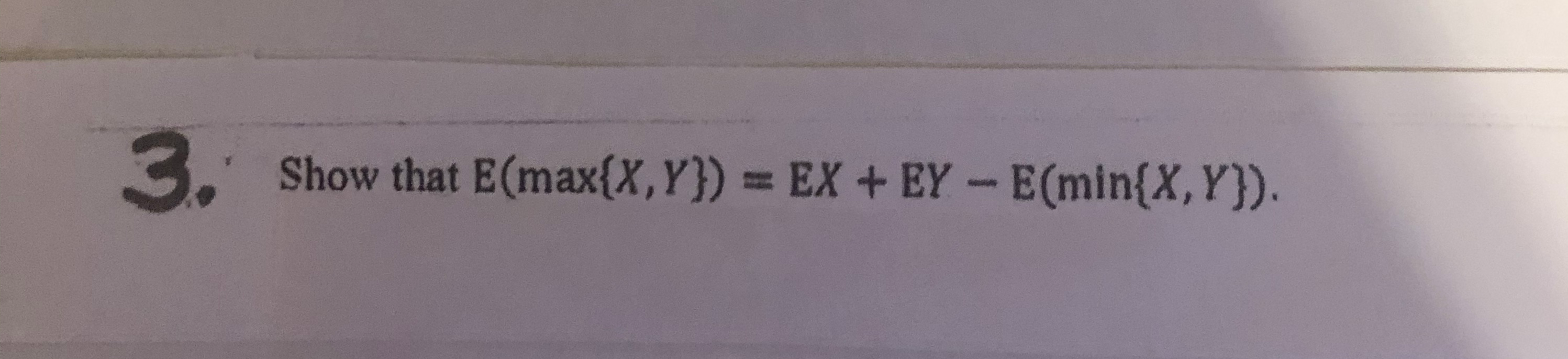 Solved 3. Show that E(max{X,Y)) = EX + EY - E(min{X,Y}). | Chegg.com