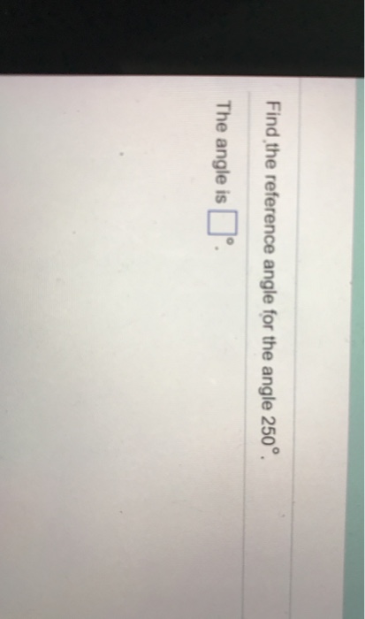 Solved Find the reference angle for the angle 250 degree. | Chegg.com