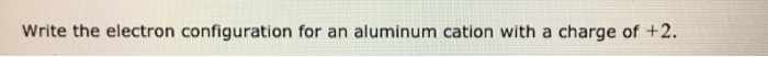 Solved Write the electron configuration for an aluminum | Chegg.com