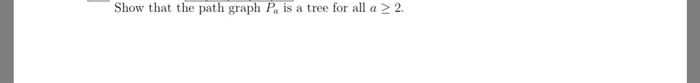 Solved Show that the path graph Pa is a tree for all a 2 2. | Chegg.com