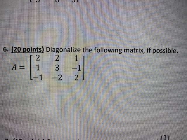 Solved 6. (20 points) Diagonalize the following matrix, if | Chegg.com