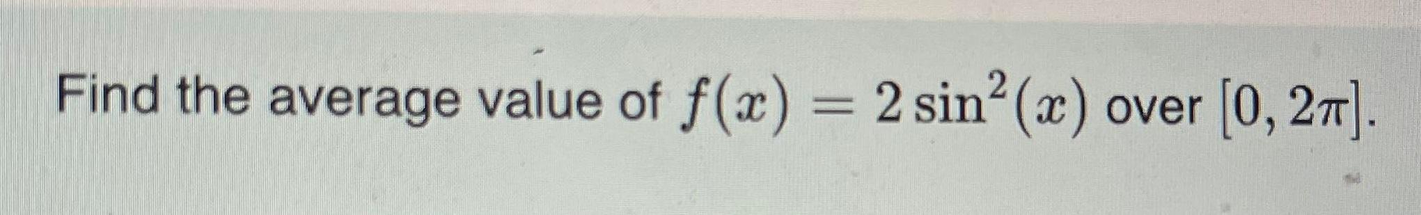 Solved Find the average value of f(x)=2sin2(x) over [0,2π]. | Chegg.com