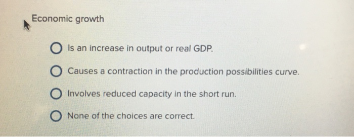 Solved Economic growth Is an increase in output or real | Chegg.com