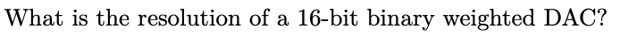 Solved What Is The Resolution Of A 16 Bit Binary Weighted 3180