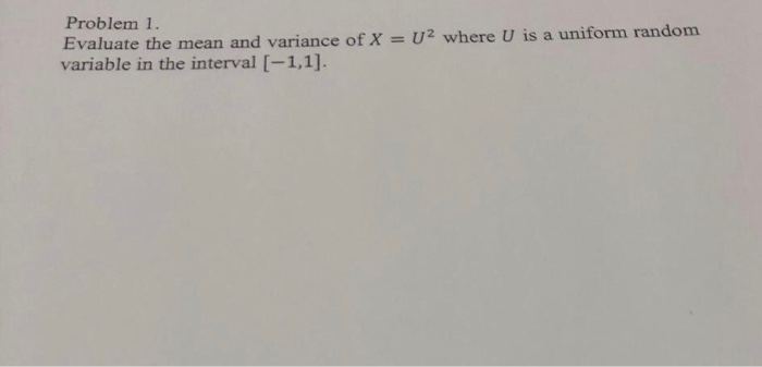 Solved Problem 1. Evaluate the mean and variance of X = U? | Chegg.com