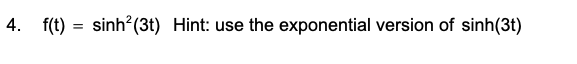 Solved 4. f(t) = sinh?(3t) Hint: use the exponential version | Chegg.com