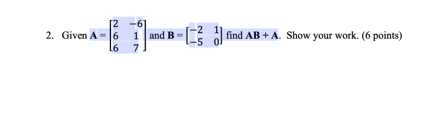 Solved 2. Given A=⎣⎡266−617⎦⎤ and B=[−2−510] find AB+A. Show | Chegg.com