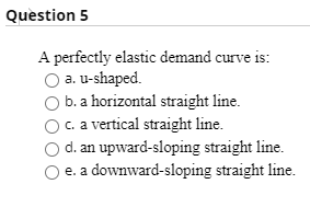 Solved Question 5 A perfectly elastic demand curve is: a. | Chegg.com