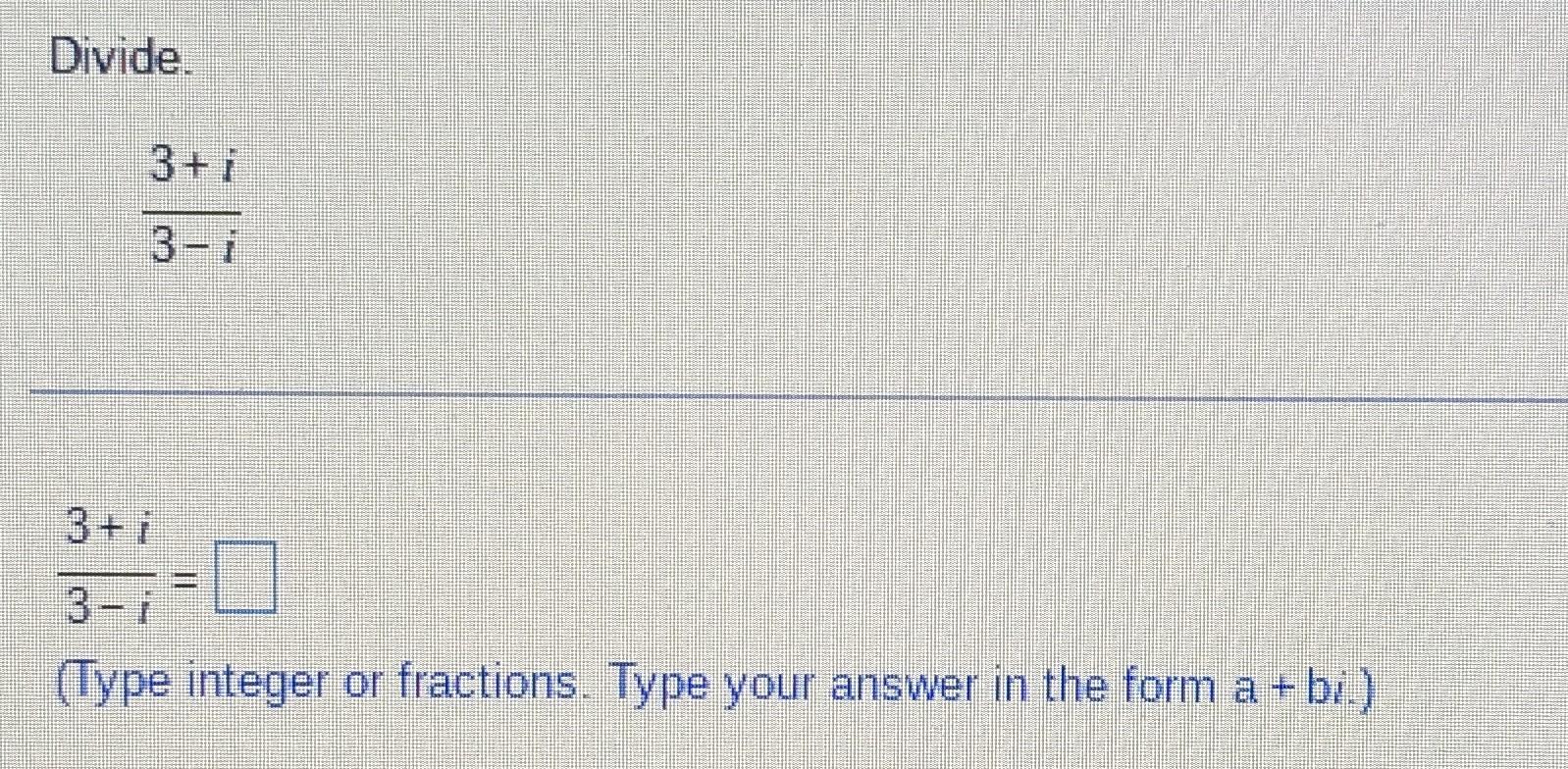 Solved Divide. 3−i3+i 3−i3+i= (Type integer or fractions. | Chegg.com