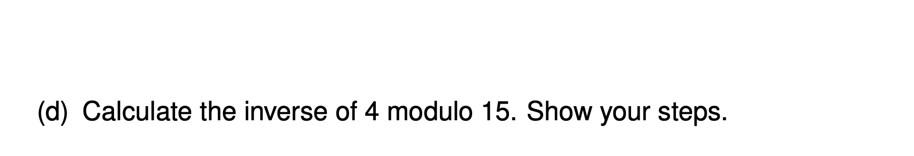 Solved (d) Calculate the inverse of 4 modulo 15. Show your | Chegg.com