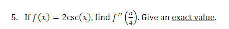 Solved 5. If f(x)=2csc(x), find f′′(4π). Give an exact | Chegg.com