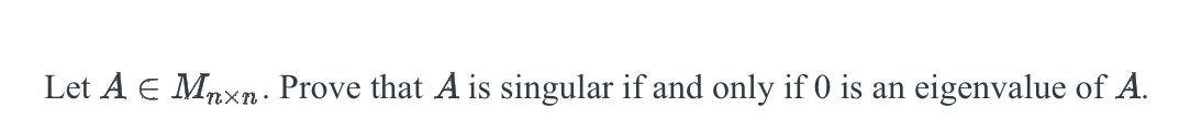 Solved Let A∈Mn×n. Prove that A is singular if and only if 0 | Chegg.com