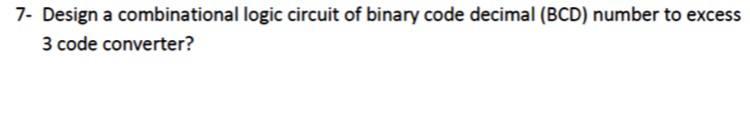 Solved 7- Design a combinational logic circuit of binary | Chegg.com