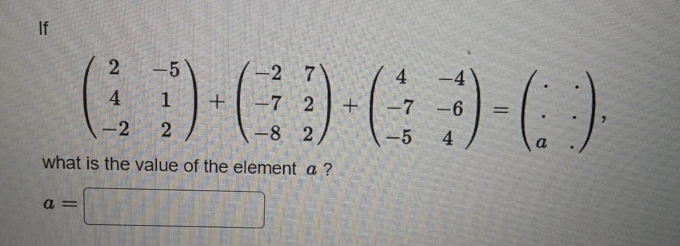 Solved ⎝⎛24−2−512⎠⎞+⎝⎛−2−7−8722⎠⎞+⎝⎛4−7−5−4−64⎠⎞=⎝⎛⋅⋅a⋅.⎠⎞ | Chegg.com