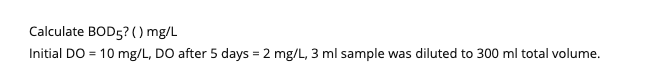 Solved Calculate BOD5?() mg/L Initial DO = 10 mg/L, DO after | Chegg.com