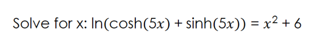 Solved Solve for x: In(cosh(5x) + sinh(5x)) = x2 + 6 | Chegg.com