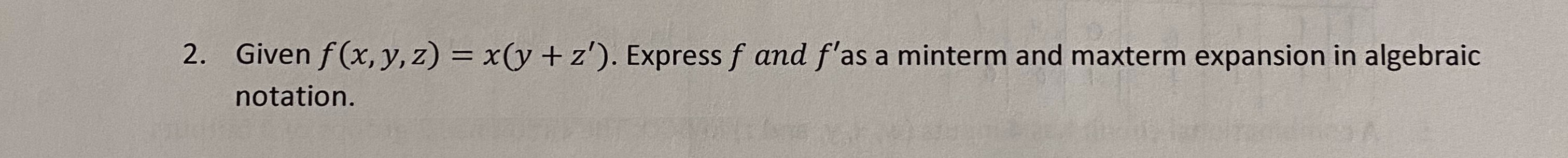 Solved Given f(x,y,z)=x(y+z′). Express f and f′ as a minterm | Chegg.com