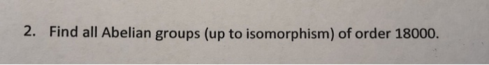 Solved 2. Find all Abelian groups (up to isomorphism) of | Chegg.com