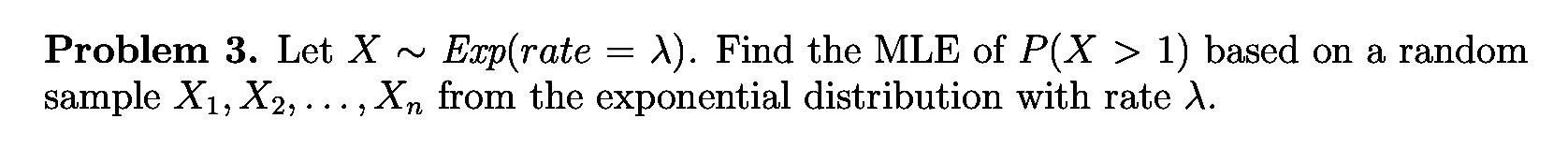 Solved Problem 3. Let X∼Exp( rate =λ). Find the MLE of | Chegg.com