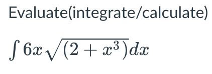 Solved Evaluate(integrate/calculate) S 6x (2 + x3)dx | Chegg.com