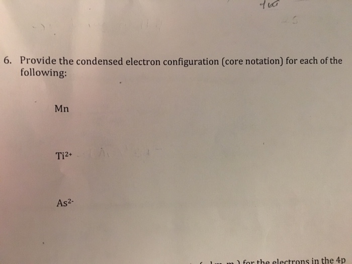 Solved 6. Provide the condensed electron configuration (core | Chegg.com