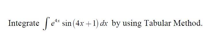 Solved Integrate ſ e** sin(4x +1) dx by using Tabular | Chegg.com