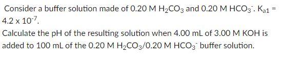 Solved Consider a buffer solution made of 0.20 M H2CO3 and | Chegg.com