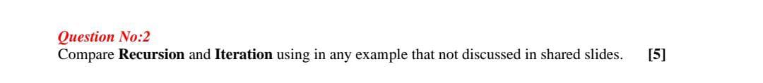 Solved Question No:2 Compare Recursion and Iteration using | Chegg.com