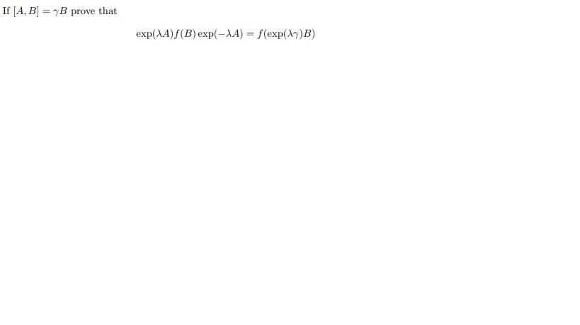 Solved [A,B]=γB prove that exp(λA)f(B)exp(−λA)=f(exp(λγ)B) | Chegg.com