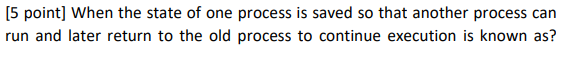 Solved [5 point] When the state of one process is saved so | Chegg.com