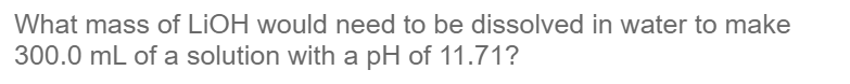 Solved What mass of LiOH would need to be dissolved in water | Chegg.com