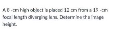 Solved A 8-cm high object is placed 12 cm from a 19-cm focal | Chegg.com