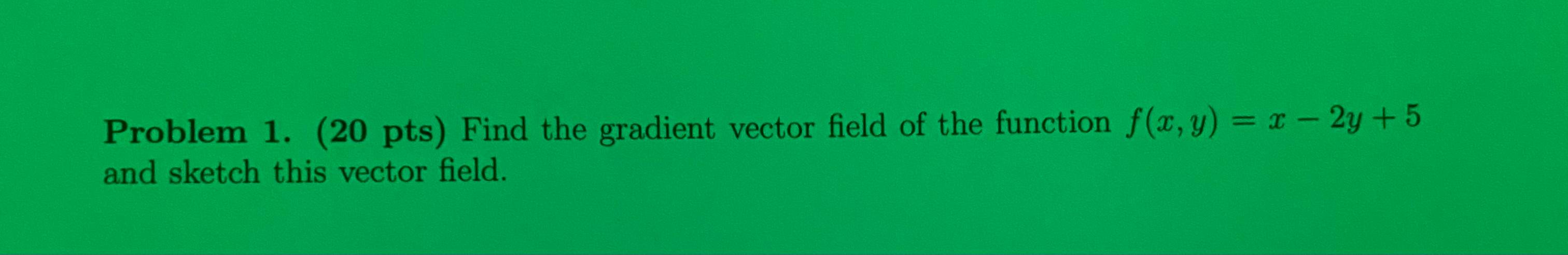 Solved Problem 1. (20 pts) Find the gradient vector field of | Chegg.com Solved Problem 1. (20 pts) Find the gradient vector field of | Chegg.com