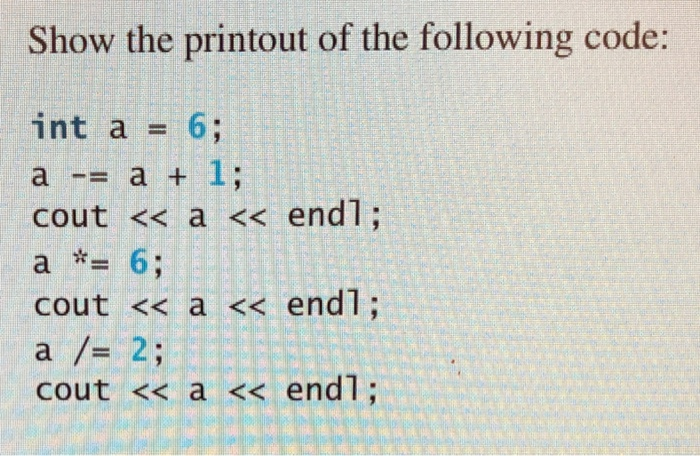 Solved Show the printout of the following code: int a 6; a-= | Chegg.com