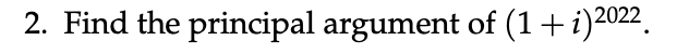 Solved 2. Find the principal argument of (1+i)2022. | Chegg.com