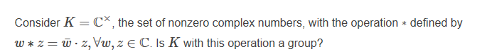Solved Consider K =CX, the set of nonzero complex numbers, | Chegg.com