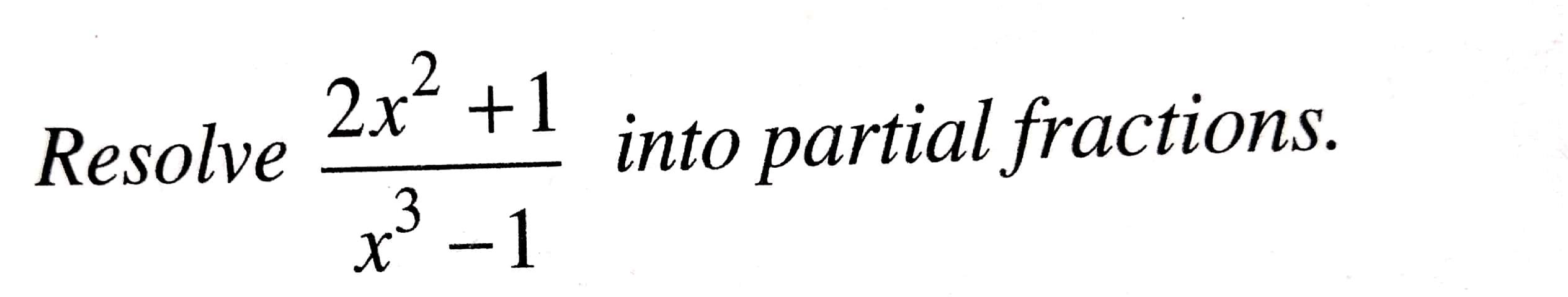 Solved 2x2 +1 Resolve x3 -1 into partial fractions | Chegg.com