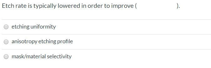 Solved Etch rate is typically lowered in order to improve | Chegg.com