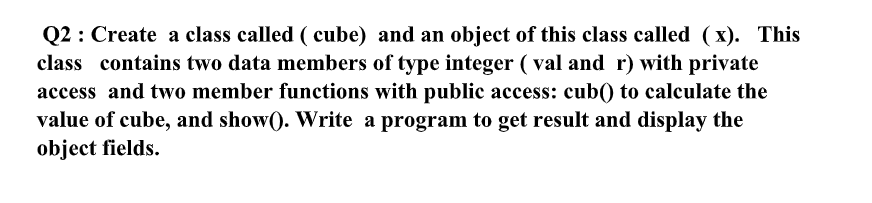 Solved Q2 : Create a class called ( cube) and an object of | Chegg.com