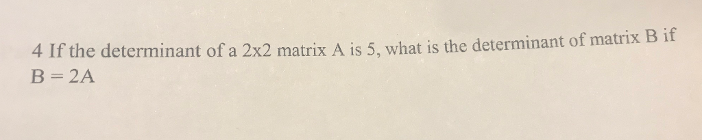 Solved 4 If B = 2A the determinant of a 2x2 matrix A is 5, | Chegg.com