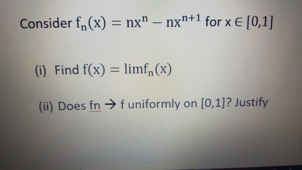 Solved Consider fn(x) = nx” – nxn+1 for x € [0,1] (i) Find | Chegg.com